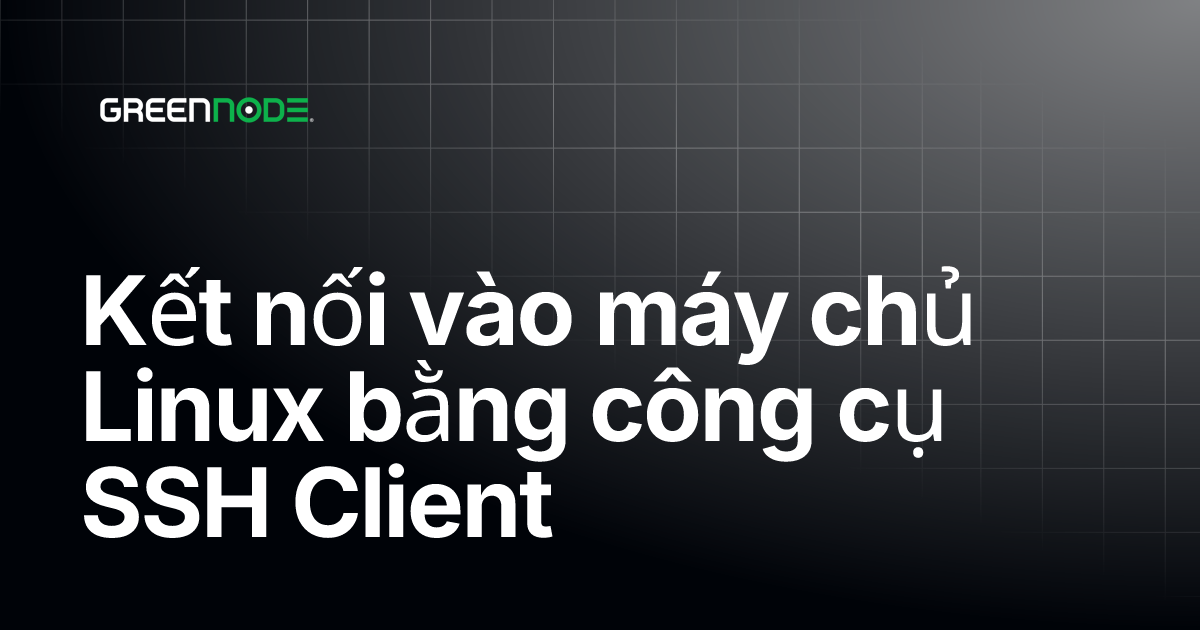 Kết nối vào máy chủ Linux bằng công cụ SSH Client | Vietnamese | VNG Cloud docs