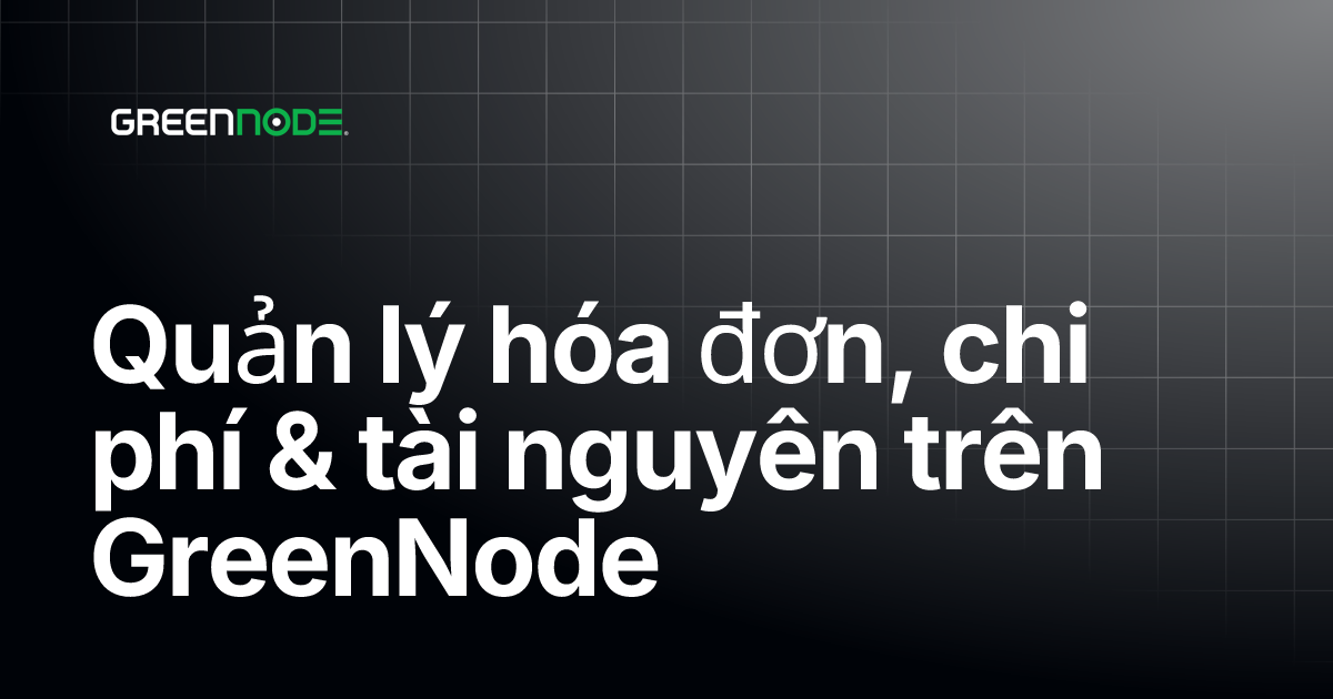 Quản lý hóa đơn, chi phí & tài nguyên trên GreenNode | Vietnamese | VNG Cloud docs