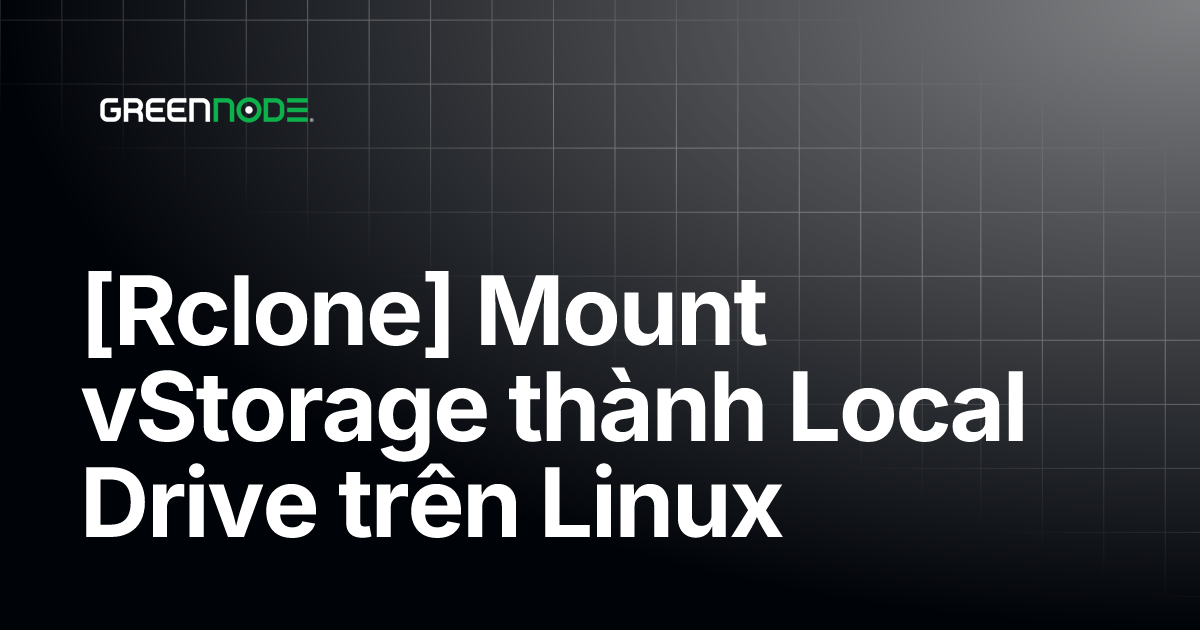 [Rclone] Mount vStorage thành Local Drive trên Linux | VNG Cloud docs
