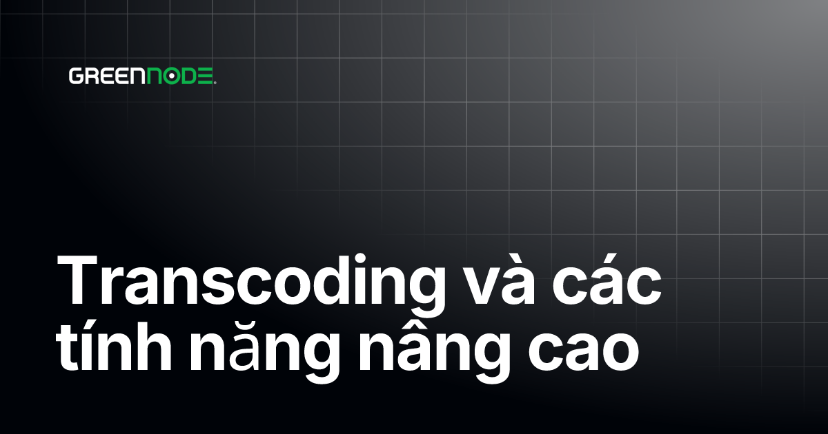 Transcoding và các tính năng nâng cao | VNG Cloud docs