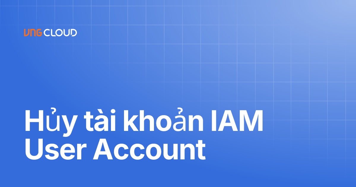 Hủy tài khoản IAM User Account | VNG Cloud docs