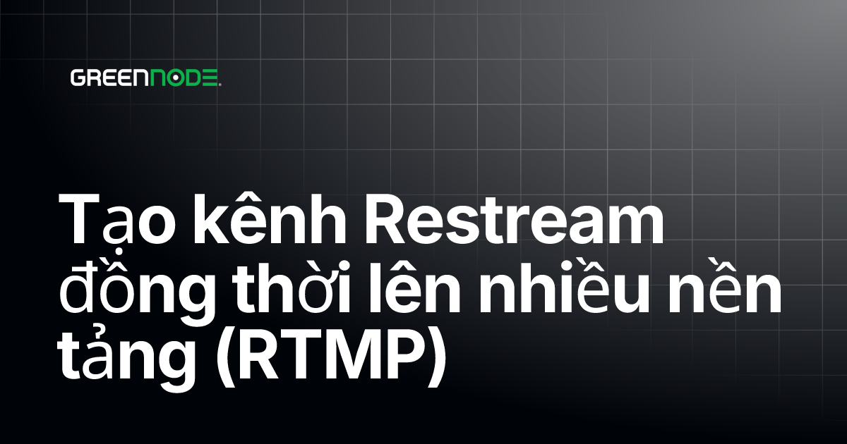 Tạo kênh Restream đồng thời lên nhiều nền tảng (RTMP) | VNG Cloud docs