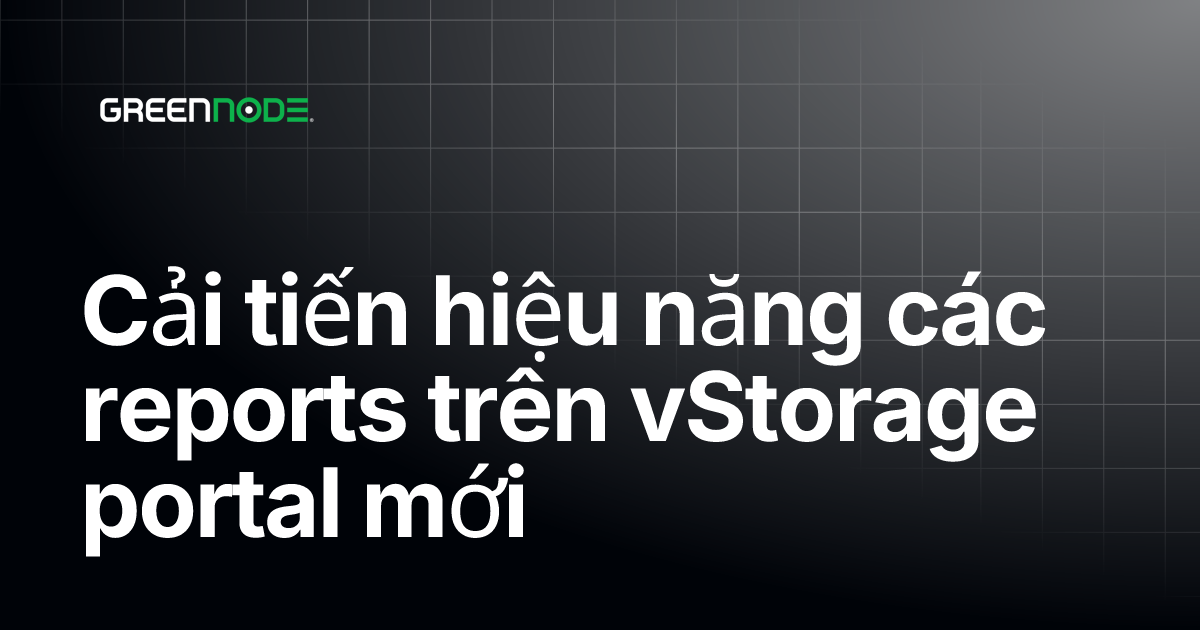 Cải tiến hiệu năng các reports trên vStorage portal mới | VNG Cloud docs