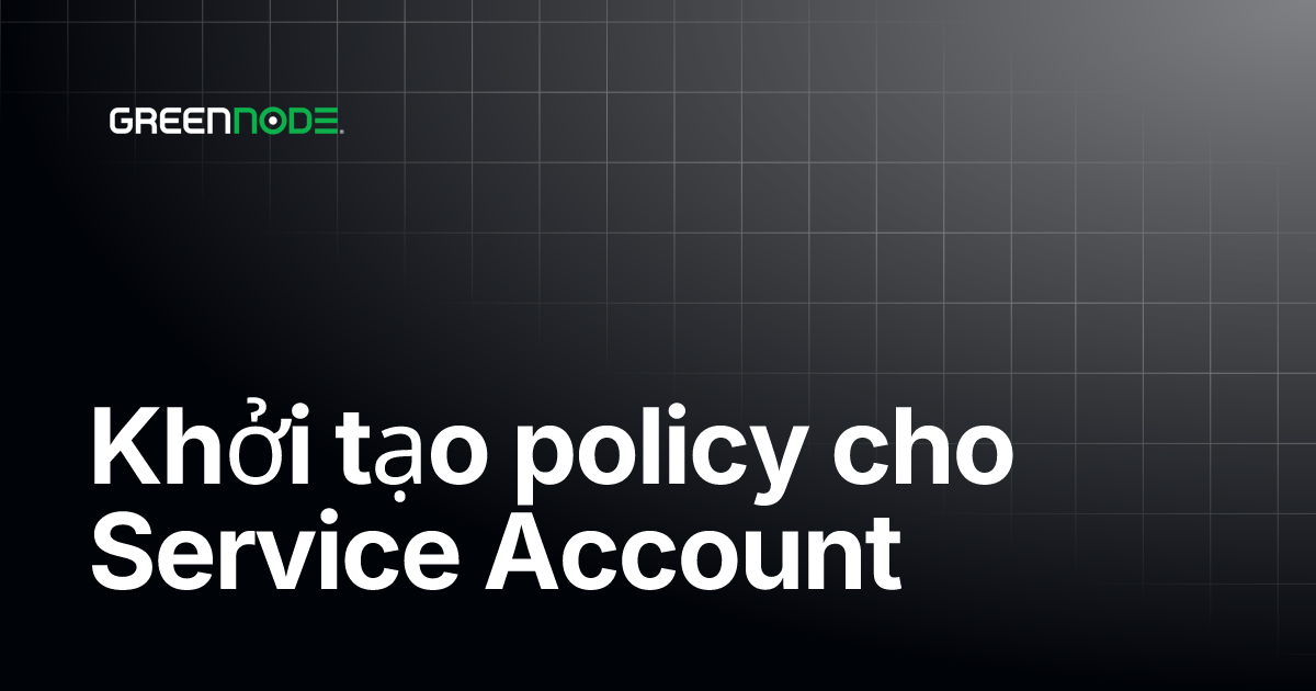 Khởi tạo policy cho Service Account | Vietnamese | VNG Cloud docs