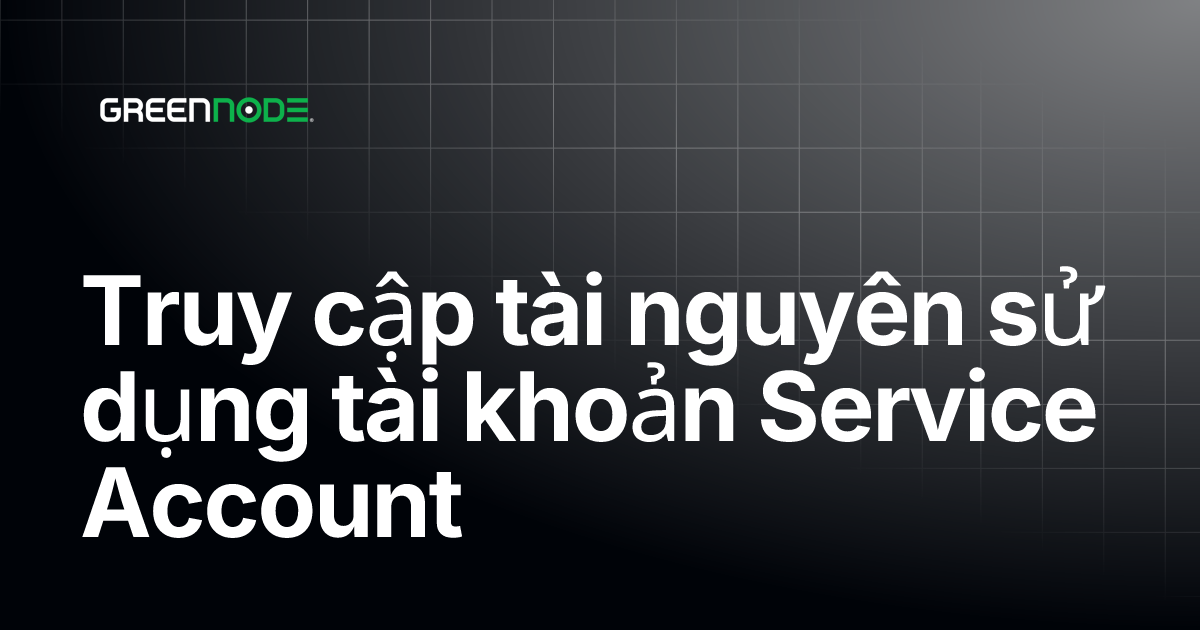 Truy cập tài nguyên sử dụng tài khoản Service Account | VNG Cloud docs