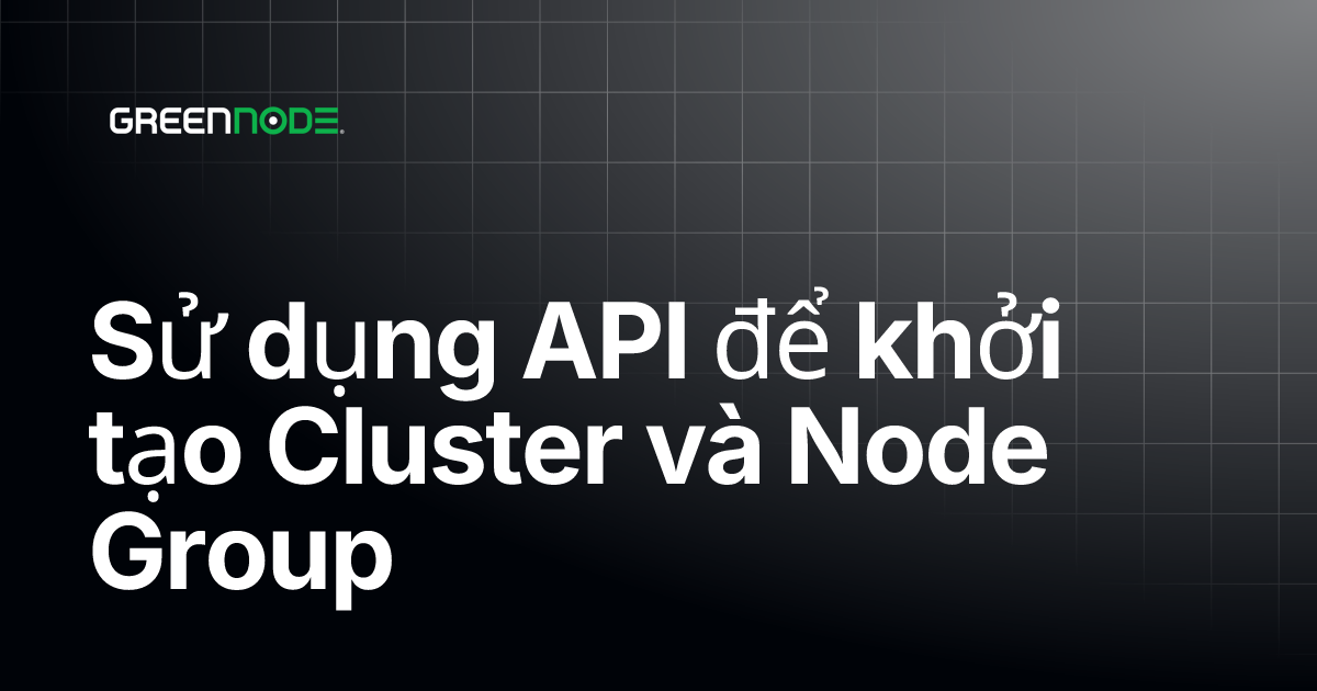 Sử dụng API để khởi tạo Cluster và Node Group | Vietnamese | VNG Cloud docs