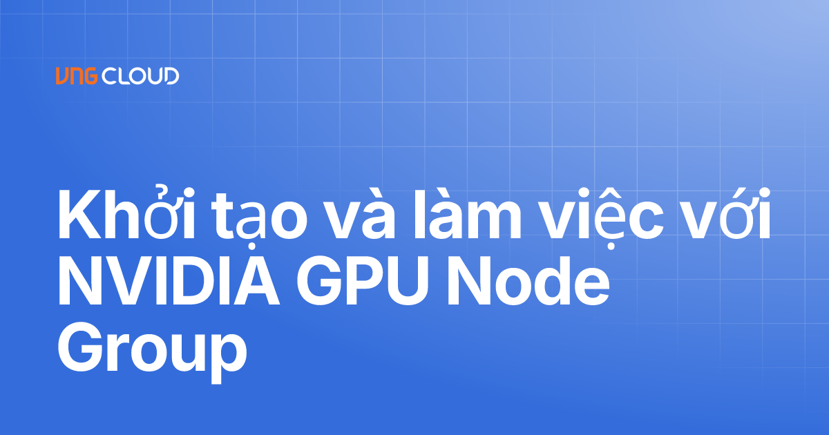 Khởi tạo và làm việc với NVIDIA GPU Node Group | VNG Cloud docs