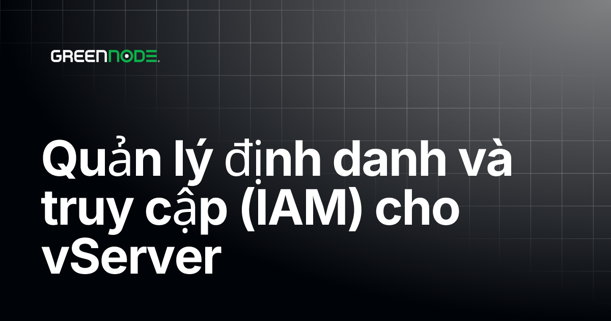 Quản lý định danh và truy cập (IAM) cho vServer | Vietnamese | VNG Cloud docs