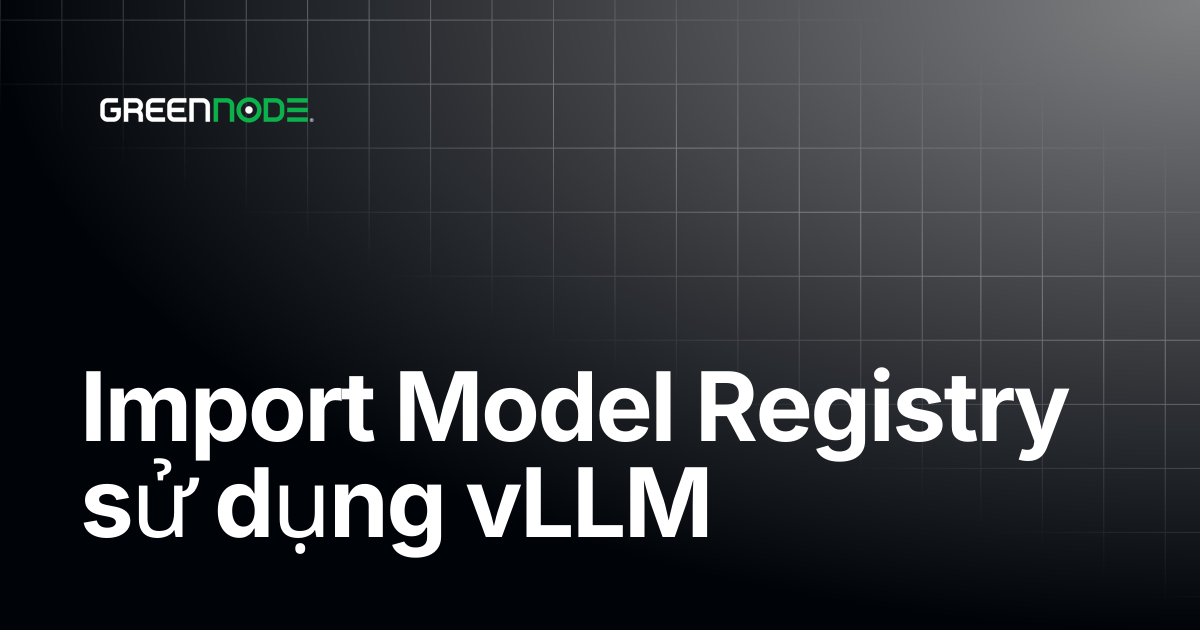 Import Model Registry sử dụng vLLM | Vietnamese | VNG Cloud docs