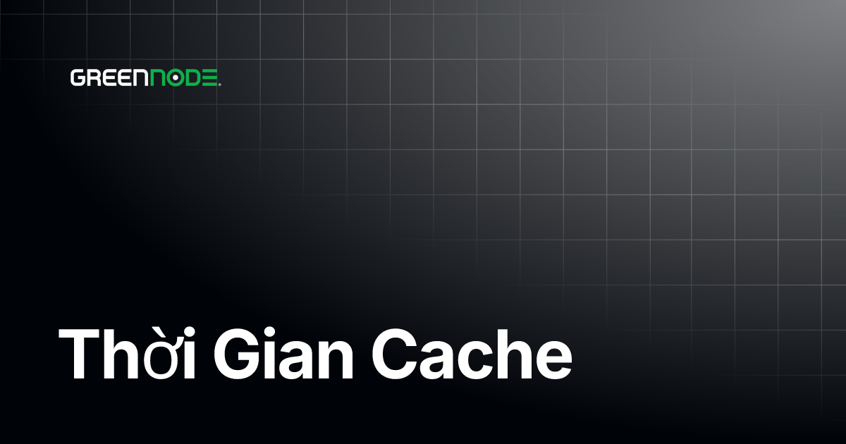 Thời Gian Cache | Vietnamese | VNG Cloud docs