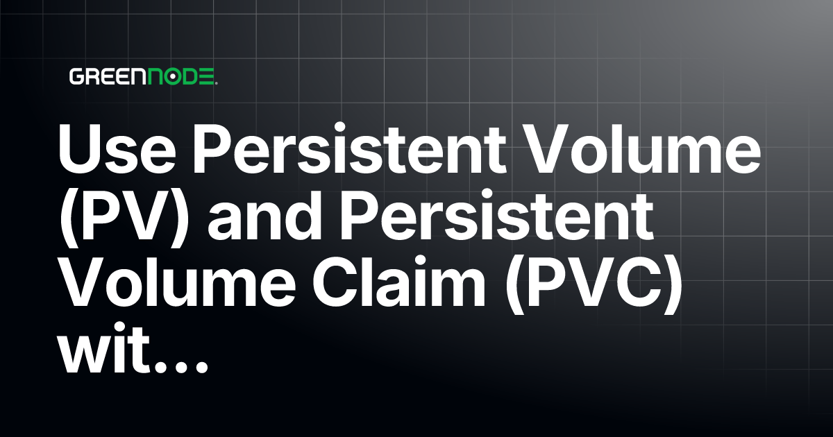 Use Persistent Volume (PV) and Persistent Volume Claim (PVC) with VNG ...